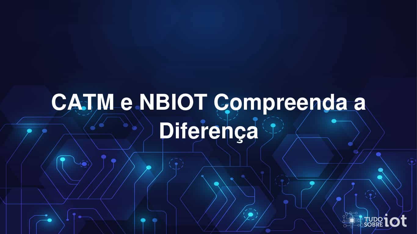 CATM e NBIOT compreenda a diferença